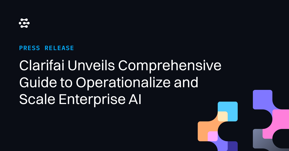 Press Release | Clarifai Unveils Comprehensive Guide to Operationalize and Scale Enterprise AI
